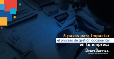 8 pasos para impactar el proceso de gestión documental en tu empresa - Servisoft